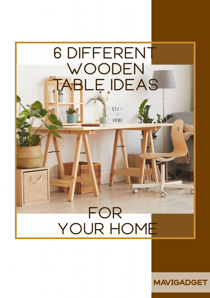 6 DIFFERENT WOODEN TABLE IDEAS FOR YOUR HOME | Mavigadget