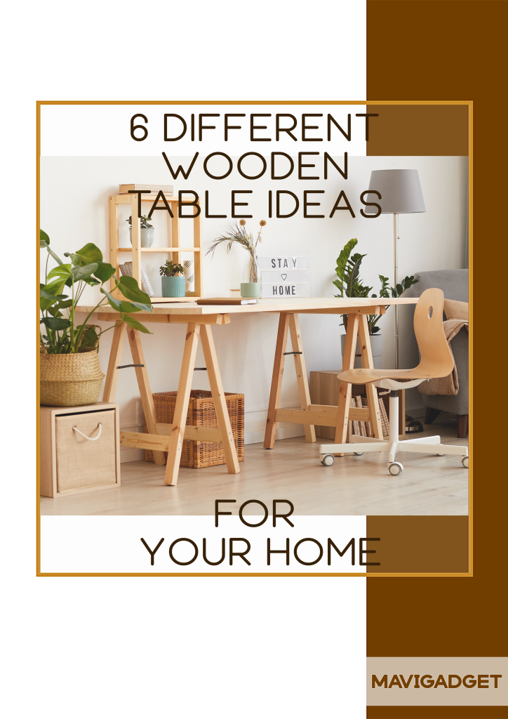 6 DIFFERENT WOODEN TABLE IDEAS FOR YOUR HOME | Mavigadget - Blog