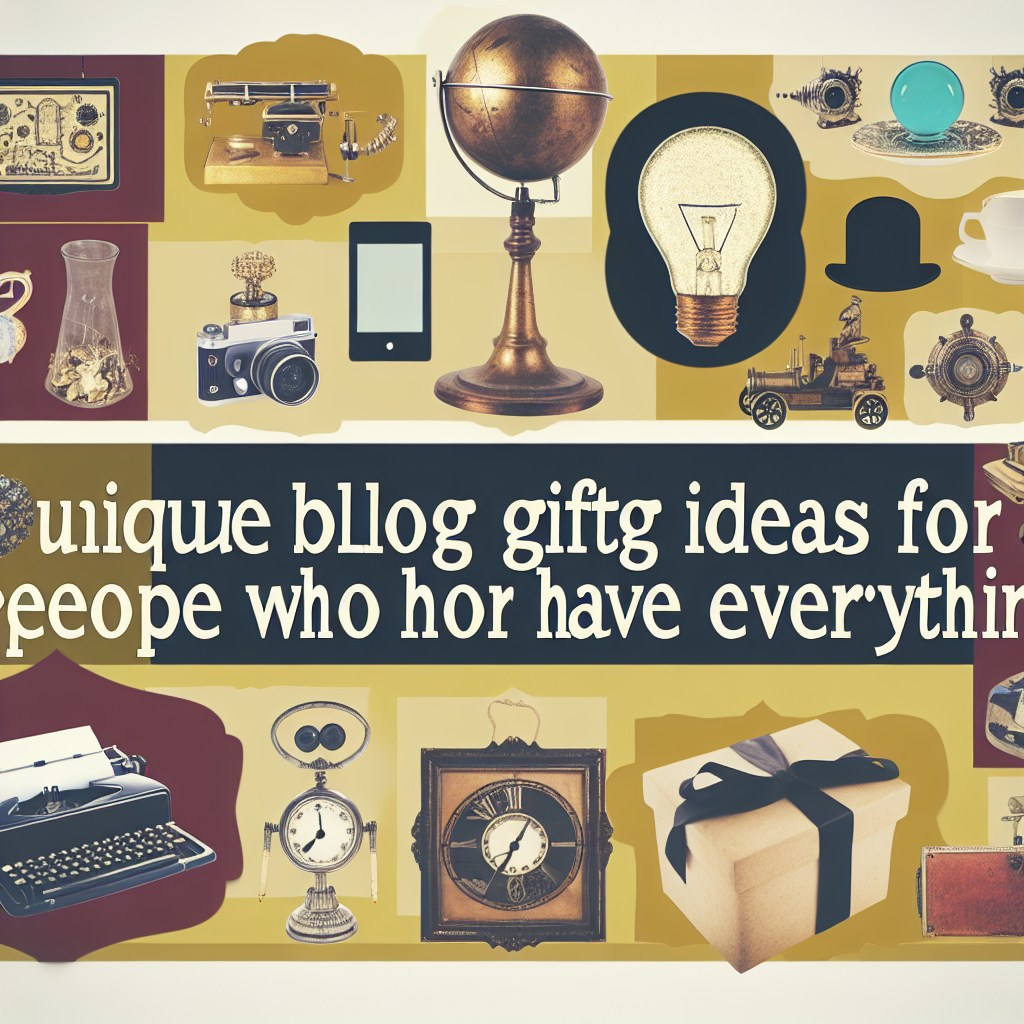 Unique Gift Ideas for the Person Who Has Everything: Gadgets, Treasures ...